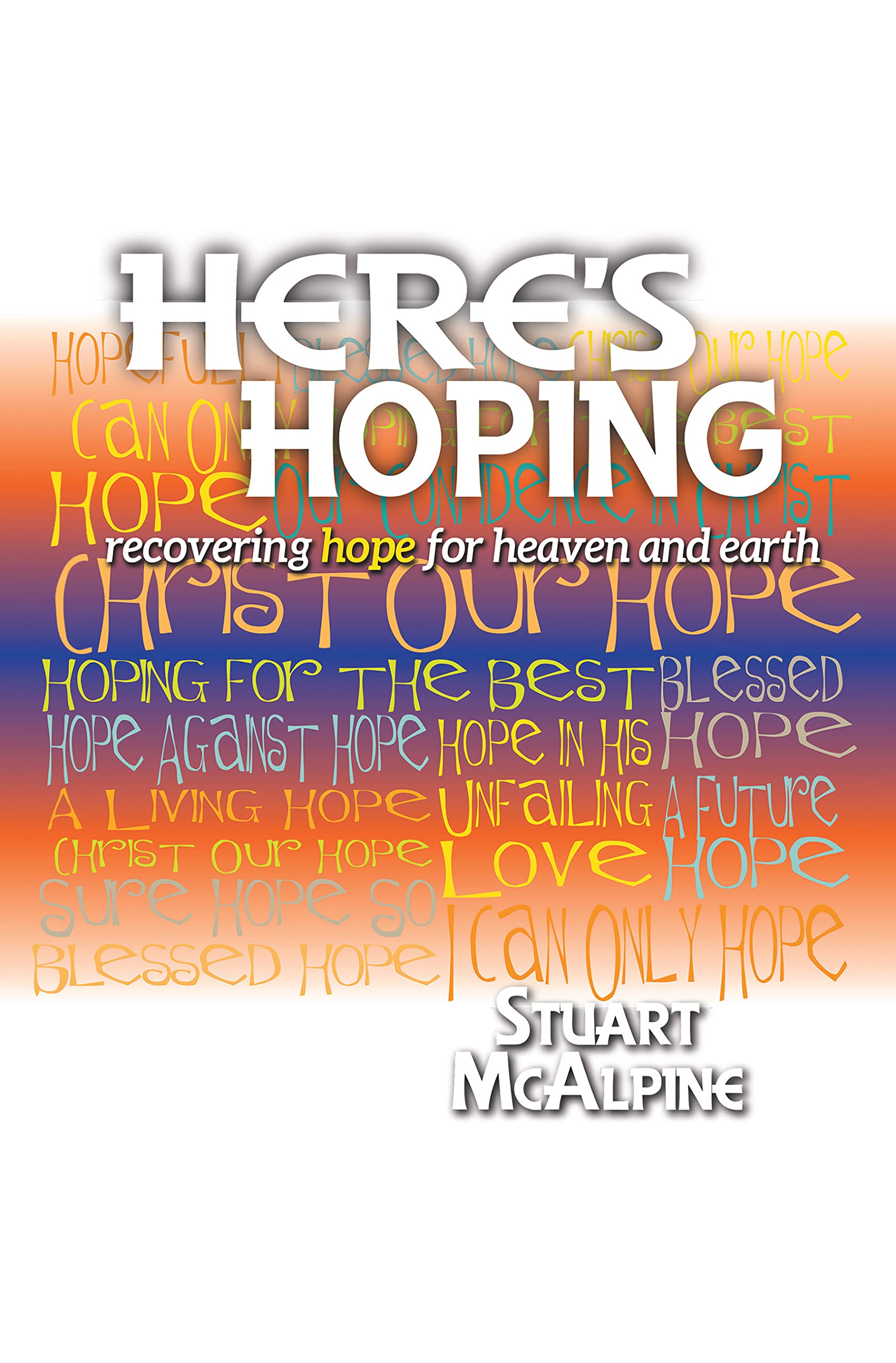 Here's Hoping: Recovering Hope for Heaven and Earth by Stuart McAlpine ...