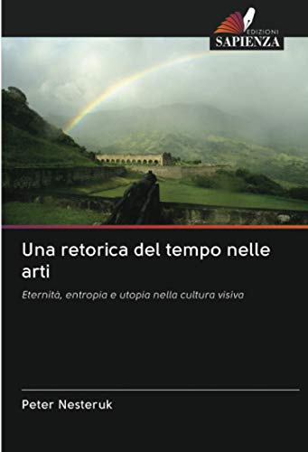 Una retorica del tempo nelle arti: Eternità, entropia e utopia nella ...