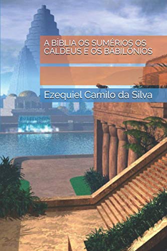 A BÍBLIA OS SUMÉRIOS OS CALDEUS E OS BABILÔNIOS by Ezequiel Camilo ...