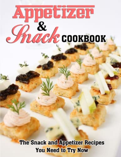 Appetizer And Snack Cookbook: The Snack and Appetizer Recipes You Need ...