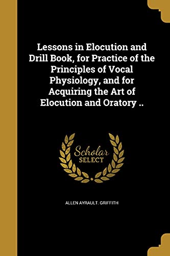 Lessons in Elocution and Drill Book, for Practice of the Principles of ...