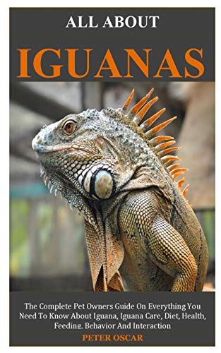 ALL ABOUT IGUANAS: The Complete Pet Owners Guide On Everything You Need ...