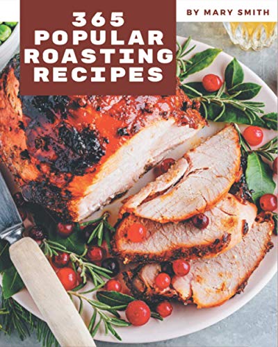 365 Popular Roasting Recipes: A Roasting Cookbook for All Generation by ...