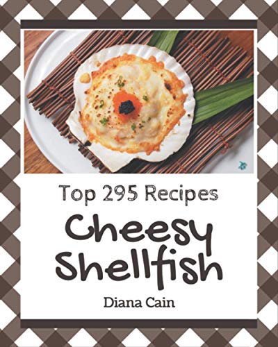 Top 295 Cheesy Shellfish Recipes: A Must-have Cheesy Shellfish Cookbook ...