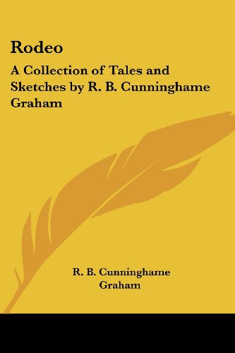 Rodeo: A Collection of Tales and Sketches by R. B. Cunninghame Graham ...