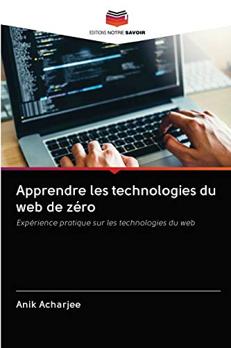 Apprendre les technologies du web de zéro: Expérience pratique sur les technologies du web by ...