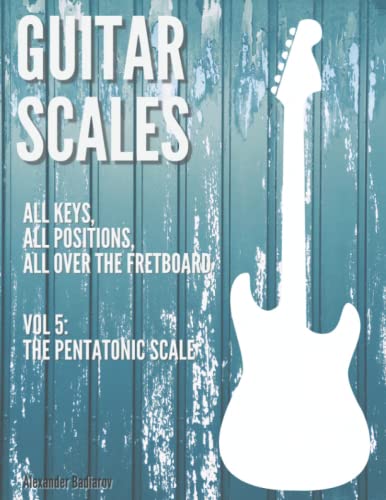Guitar Scales: all keys, all positions, all over the fretboard: Vol. 5: The Pentatonic Scale by ...