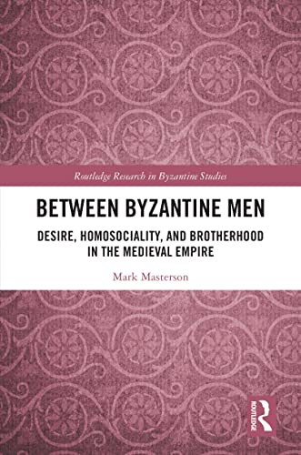 Between Byzantine Men: Desire, Homosociality, and Brotherhood in the ...