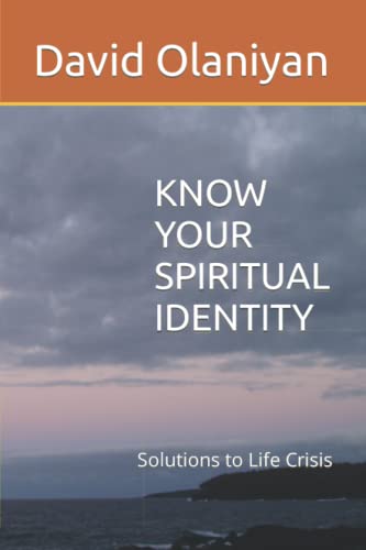 KNOW YOUR SPIRITUAL IDENTITY: Solutions to Life Crisis by David A. Olaniyan | Goodreads