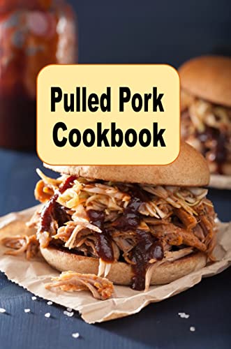 Pulled Pork Cookbook: From Smoky to Sweet, Pulled Pork Recipes for BBQ ...