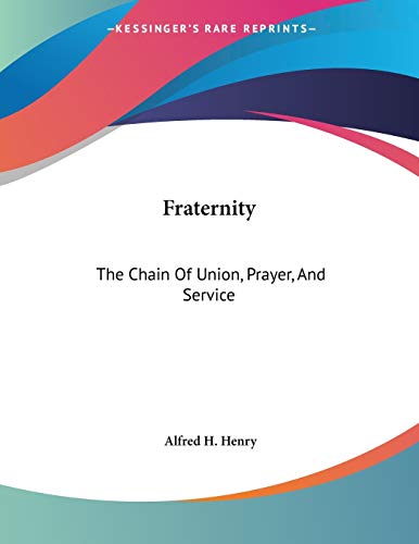 Fraternity: The Chain Of Union, Prayer, And Service by Alfred H. Henry ...