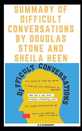 SUMMARY OF DIFFICULT CONVERSATIONS BY DOUGLAS STONE AND SHEILA HEEN by ...
