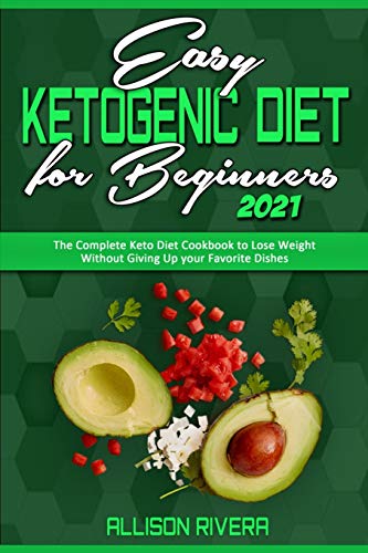 Easy Ketogenic Diet for Beginners 2021: The Complete Keto Diet Cookbook to Lose Weight Without ...