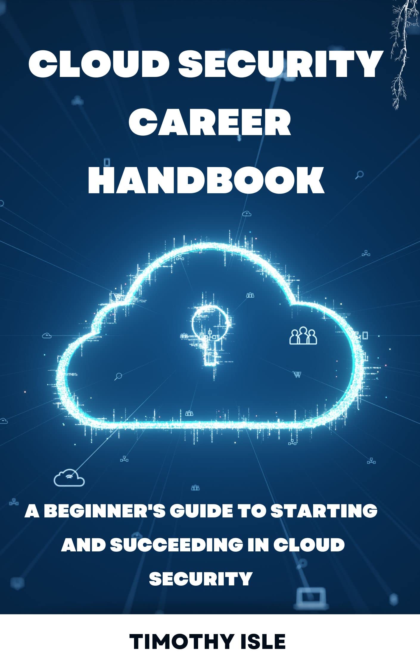 Cloud Security Career Handbook : A beginner's guide to starting and succeeding in Cloud Security ...