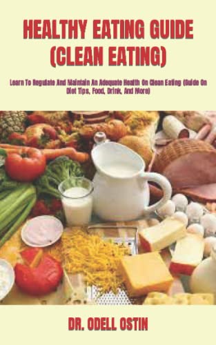 HEALTHY EATING GUIDE (CLEAN EATING): Learn To Regulate And Maintain An ...