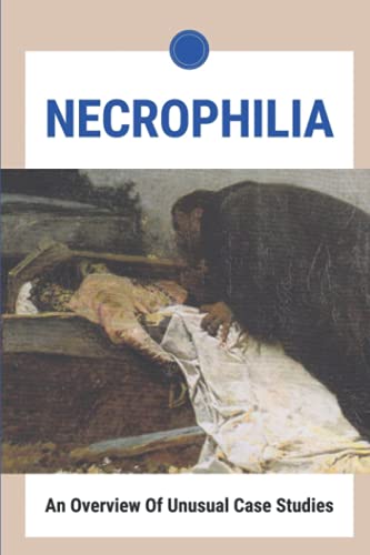 Necrophilia: An Overview Of Unusual Case Studies: Necrophilism by Mitsuko Nighswander | Goodreads