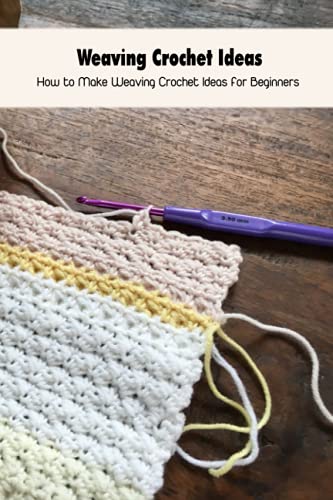 Weaving Crochet Ideas: How to Make Weaving Crochet Ideas for Beginners ...