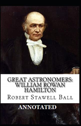 Great Astronomers: William Rowan Hamilton Annotated by Robert Stawell ...