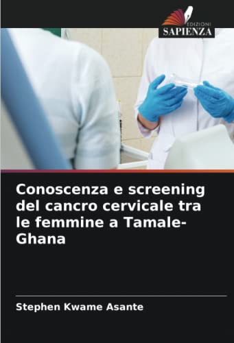 Conoscenza e screening del cancro cervicale tra le femmine a Tamale-Ghana by Stephen Kwame ...