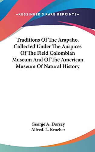 Traditions Of The Arapaho. Collected Under The Auspices Of The Field ...