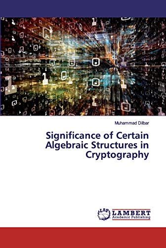 Significance Of Certain Algebraic Structures In Cryptography By Muhammad Dilbar Goodreads