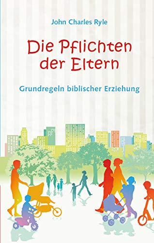 Die Pflichten der Eltern: Grundregeln biblischer Erziehung by J.C. Ryle ...
