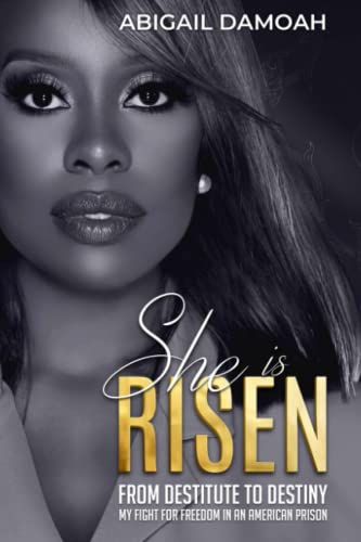 SHE IS RISEN: FROM DESTITUTE TO DESTINY. MY FIGHT FOR FREEDOM IN AN AMERICAN PRISON by Abigail ...