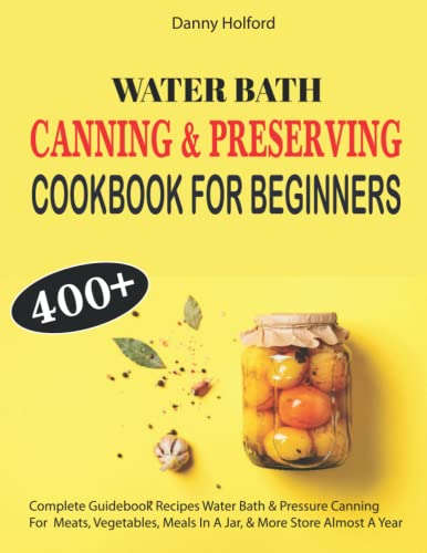 WATER BATH CANNING AND PRESERVING COOKBOOK FOR BEGINNERS: 400+ Complete Guidebook Recipes Water ...