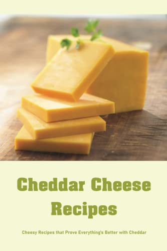 Cheddar Cheese Recipes: Cheesy Recipes that Prove Everything's Better ...