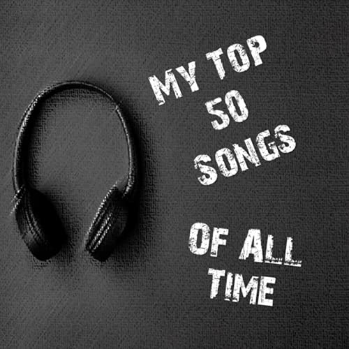 My Top 50 Best Songs Of All Time: Create Your Top 50 Best Songs You ...