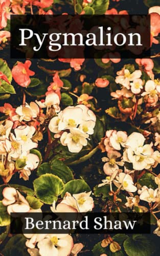 Pygmalion: The Original 1912 Classic Play for The Whole Family to Enjoy ...