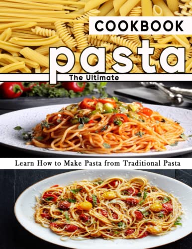 The Ultimate Pasta Cookbook: Learn How to Make Pasta from Traditional ...