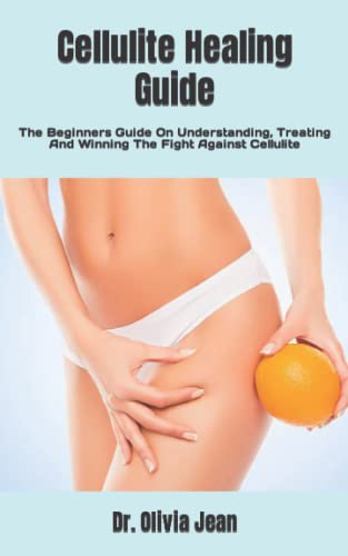Cellulite Healing Guide: The Beginners Guide On Understanding, Treating And Winning The Fight ...