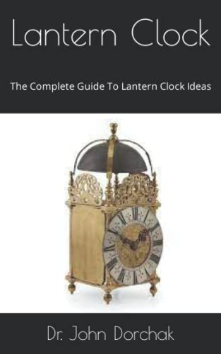 Lantern Clock: The Complete Guide To Lantern Clock Ideas by Dr. John ...