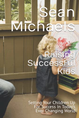 Raising Successful Kids: Setting Your Children Up For Success In Today’s Ever Changing World by ...