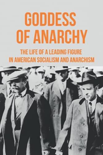 Goddess Of Anarchy: The Life Of A Leading Figure In American Socialism ...