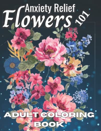 Anxiety Relief 101 Flowers Adult Coloring Book: Stress Relief Coloring ...