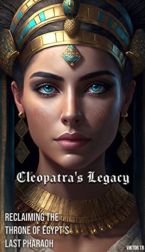 Cleopatra's Legacy: Reclaiming the Throne of Egypt's Last Pharaoh by ...
