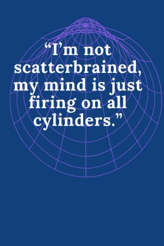 I’m Not Scatterbrained, My Mind Is Just Firing On All Cylinders ...