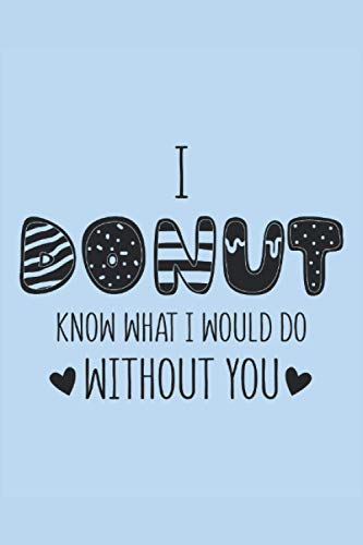 I Donut Know What I Would Do Without You: Cute notebook journal for ...