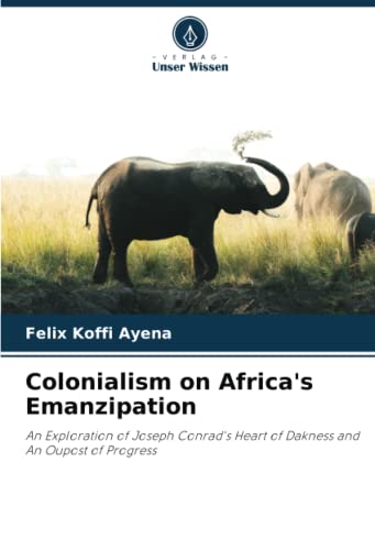 Colonialism on Africa's Emanzipation: An Exploration of Joseph Conrad's Heart of Dakness and An ...