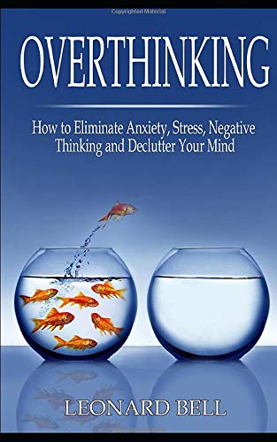 Overthinking: How to Eliminate Anxiety, Stress, Negative Thinking and ...