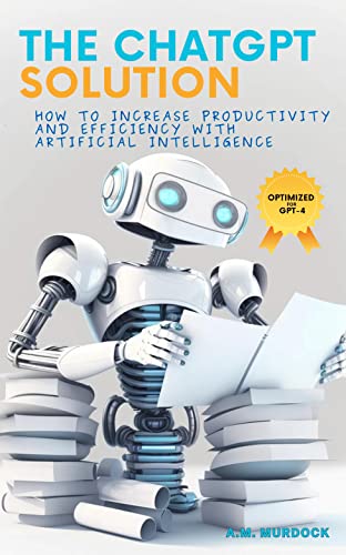 The ChatGPT Solution: How to Increase Productivity and Efficiency with Artificial Intelligence ...