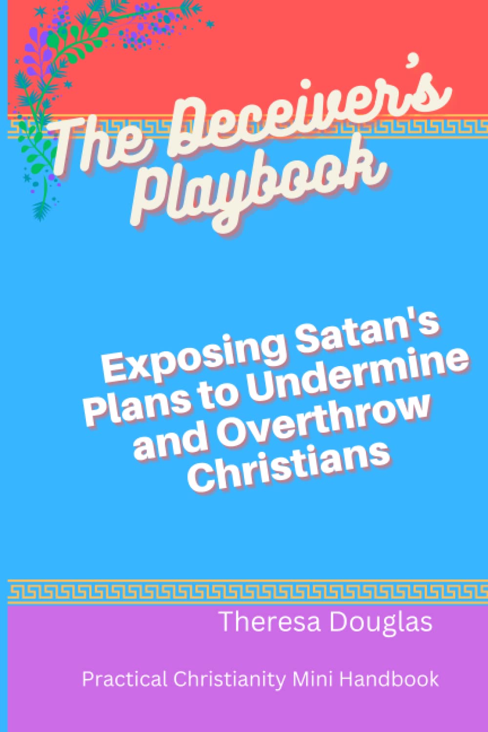 The Deceiver's Playbook: Exposing Satan's Plans to Undermine and ...