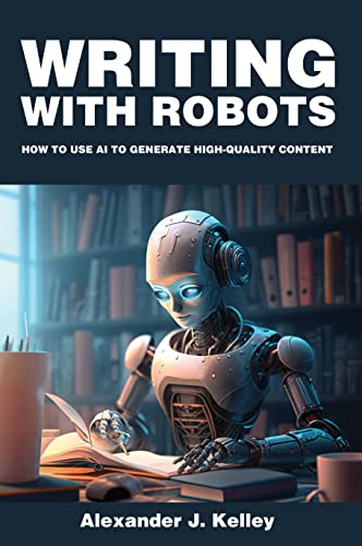 Writing With Robots: How to Use AI To Generate High-Quality Content by ...