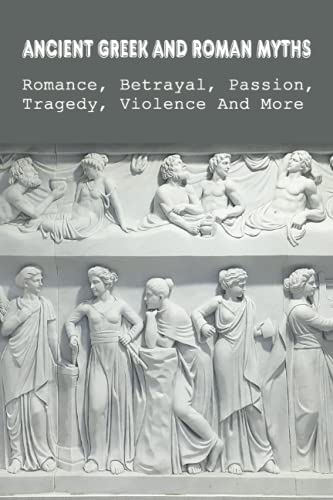 Ancient Greek And Roman Myths: Romance, Betrayal, Passion, Tragedy ...