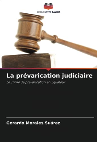 La prévarication judiciaire: Le crime de prévarication en Équateur by ...