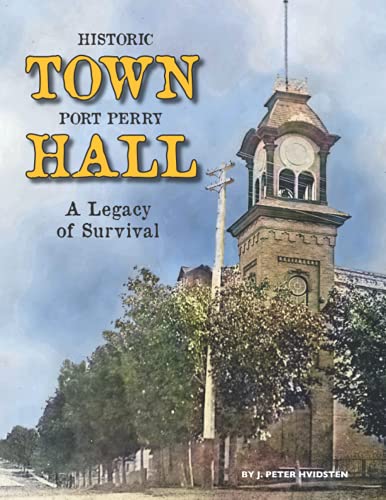 HISOTRIC PORT PERRY TOWN HALL: A LEGACY OF SURVIAL by J. Peter Hvidsten ...
