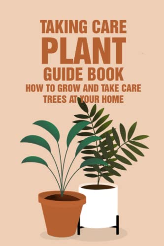 Taking Care Plant Guide Book: How to Grow and Take Care Trees at Your ...