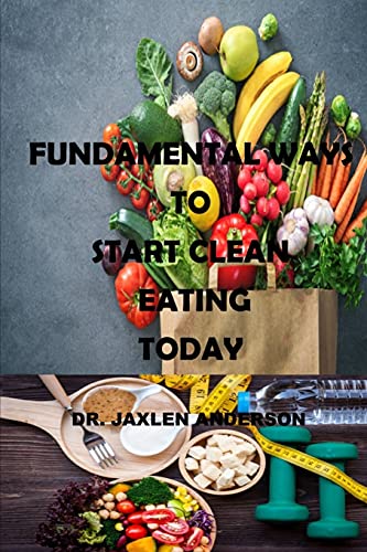 FUNDAMENTAL WAYS TO START CLEAN EATING TODAY: The complete anti ...